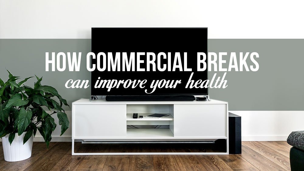 How Commercial Breaks Can Improve Your Health